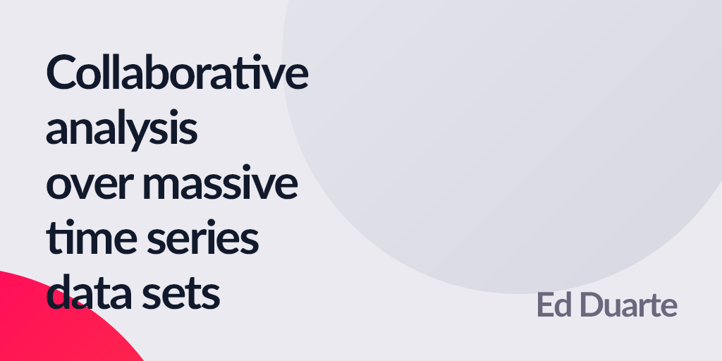 Collaborative analysis over massive time series data sets - Ed Duarte